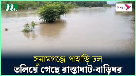সুনামগঞ্জে পাহাড়ি ঢল তলিয়ে গেছে রাস্তাঘাট বাড়িঘর Sunamganj Flood