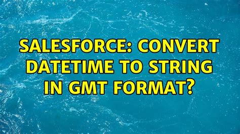Salesforce Convert Datetime To String In Gmt Format 2 Solutions