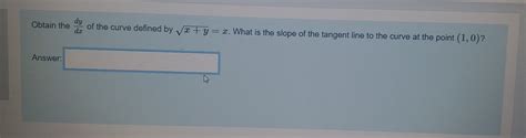 Solved Obtain The Dy Dx Of The Curve Defined By Sqrt X Y X What Is The Slope Of The Tangent L