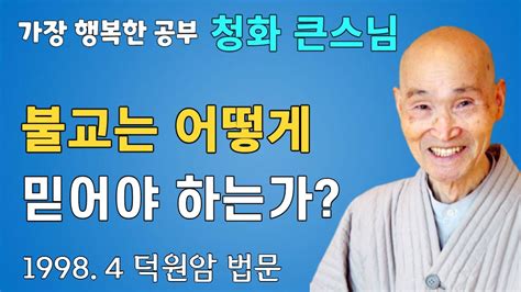 불교는 어떻게 믿어야 하는가 청화스님 법문 덕원암 삼존불 점안식 천도재 19980416 Youtube