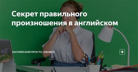 Секрет правильного произношения в английском АНГЛИЙСКИЙ ПРОСТО Envibes Дзен