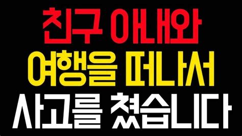 실화사연 친구 아내와 여행을 떠나서 사고를 쳤습니다 썰라디오사연읽어주는여자 Youtube