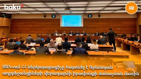 ՄԱԿ ում ՀՀ ներկայացուցիչը հայտնել է Արևմտյան ադրբեջանցիների վերադարձի