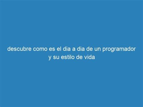 Descubre Como Es El Dia A Dia De Un Programador Y Su Estilo De Vida Mecna