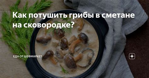 Как потушить грибы в сметане на сковородке