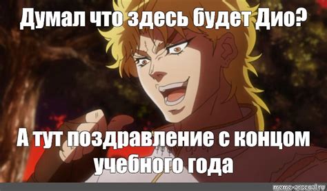 Meme Думал что здесь будет Дио А тут поздравление с концом учебного