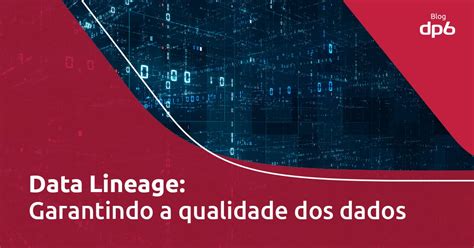 data lineage garantindo a qualidade dos dados by dp6 team blog dp6