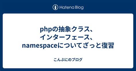 Phpの抽象クラス、インターフェース、namespaceについてざっと復習 こんぶにのブログ
