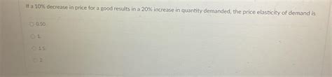 Solved If A 10 Decrease In Price For A Good Results In A Chegg