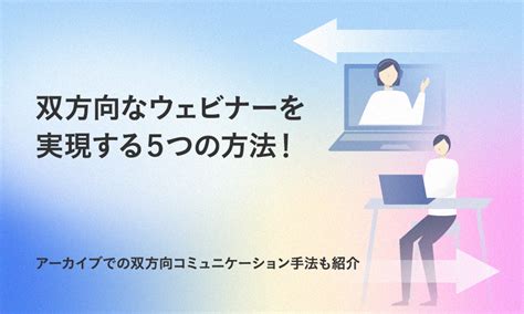 双方向なウェビナーを実現する5つの方法！アーカイブでの双方向コミュニケーション手法も紹介