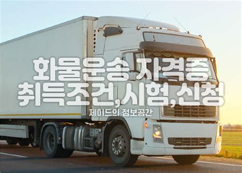 화물운송 자격증 취득조건 시험 신청 기출문제 자세히 알아보기