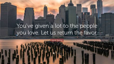 Kandi Steiner Quote Youve Given A Lot To The People You Love Let Us