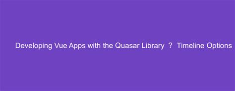 Developing Vue Apps With The Quasar Library Timeline Options