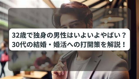 32歳で独身の男性はいよいよやばい？30代の結婚・婚活への打開策を解説！