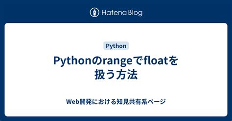 Pythonのrangeでfloatを扱う方法 Web開発における知見共有系ページ