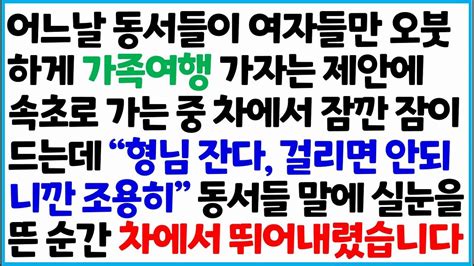 반전사이다사연 어느 날 동서들이 여자들만 오붓하게 가족여행 가자는 제안에 속초로 가는 중 차에서 잠깐 잠이 드는데 형님 잔다 걸리면 안되니깐라디오드라마사연라디오