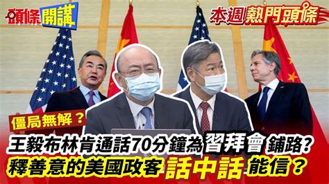 【本週熱門頭條】僵局無解 王毅布林肯通話70分鐘為習拜會鋪路 釋善意的美國政客話中話能信頭條開講headlinestalk