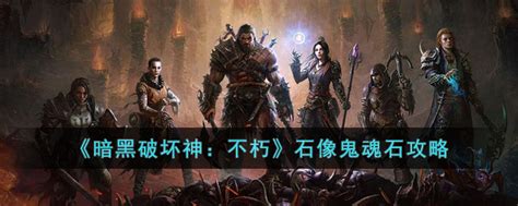 暗黑破坏神：不朽石像鬼魂石是什么 暗黑破坏神：不朽石像鬼魂石攻略3dm手游