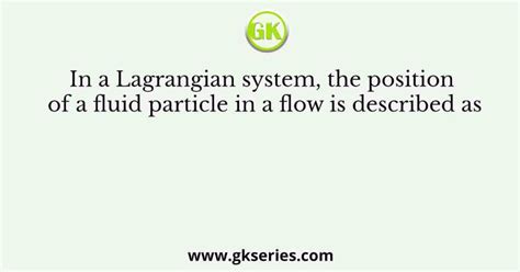 In A Lagrangian System The Position Of A Fluid Particle In A Flow Is