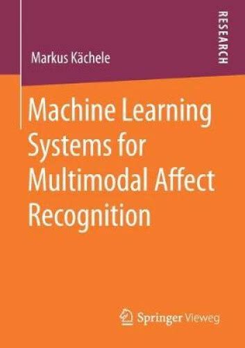 Machine Learning Systems For Multimodal Affect Recognition By Kächele