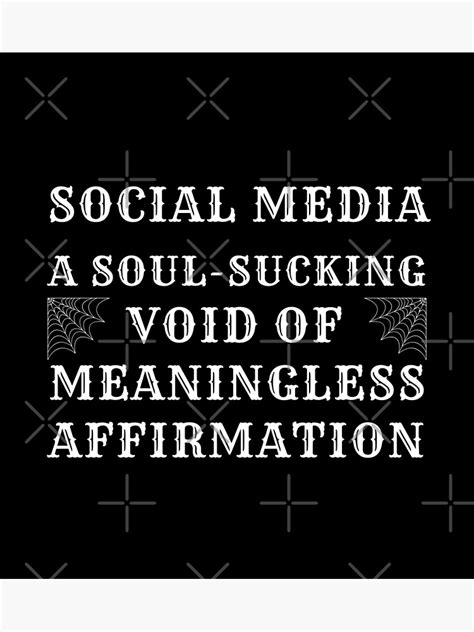 Social Media A Soul Sucking Void Of Meaningless Affirmation Poster