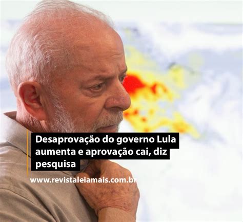Desaprovação Do Governo Lula Aumenta E Aprovação Cai Diz Pesquisa