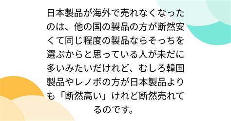 日本製品が海外で売れなくなったのは、他の国の製品の方が断然安くて同じ程度の製品ならそっちを選ぶからと思っている人が未だに多いみたいだけれど