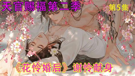 《天官赐福第二季》花怜婚后，谢怜献身第5集：花城却搂紧谢怜的腰，舔了舔另一边锁骨，而后朝脖颈处吻去。每吻一处，轻轻吮吸，然后一路向上，吻到谢怜