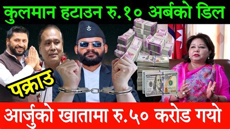 कुलमान हटाउन अरबौंको डिल।आर्जुको खातामा पचास करोड रुपैया।बालेन समर्थकले