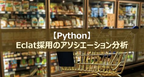 【python×eclat】アソシエーション・バスケット分析によるマーケティング高度化支援 Dxcel Wave
