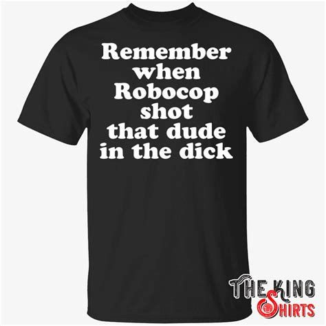 Remember When Robocop Shot That Dude In The Dick T Shirt For Unisex