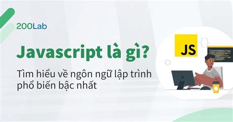 Javascript Là Gì Ngôn Ngữ Lập Trình Phổ Biến Nhất Hiện Nay 200lab Blog