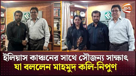 ইলিয়াস কাঞ্চনের সাথে সৌজন্য সাক্ষাৎ যা বললেন মাহমুদ কলি নিপুণ Nipun