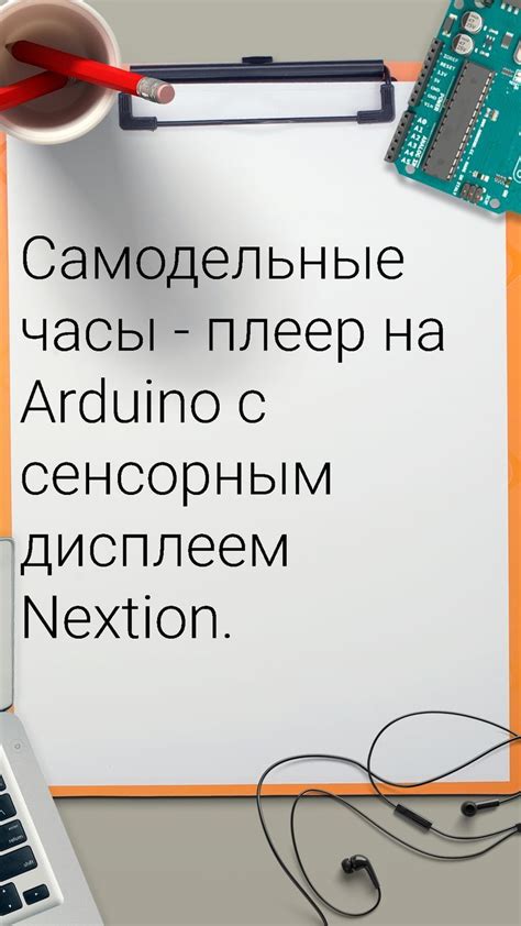 Самодельные часы плеер arduino с сенсорным экраном nextion