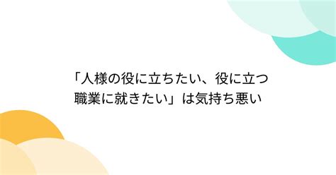 「人様の役に立ちたい、役に立つ職業に就きたい」は気持ち悪い Posfie