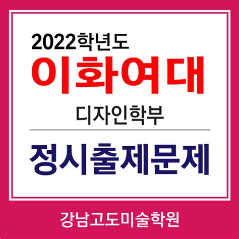 2022이화여대 미대 정시 디자인학부 실기고사 출제문제 네이버 블로그