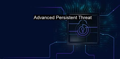 what is advanced persistent threat the evolving cybersecurity threat