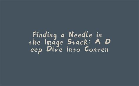 Finding A Needle In The Image Stack A Deep Dive Into Content Based