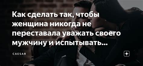 Как сделать так, чтобы женщина никогда не переставала уважать своего ...