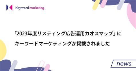 「2023年度 リスティング広告運用 カオスマップ」にキーワードマーケティングが掲載されました｜株式会社キーワードマーケティング