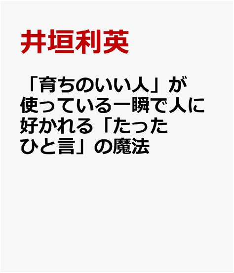 楽天ブックス 「育ちのいい人」が使っている一瞬で人に好かれる「たったひと言」の魔法 井垣利英 9784569852355 本