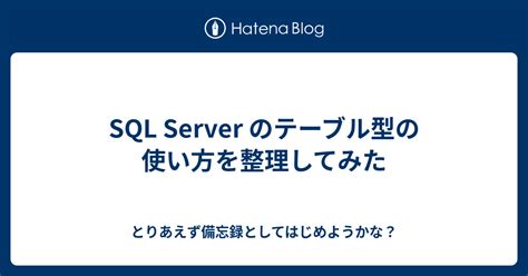 Sql Server のテーブル型の使い方を整理してみた とりあえず備忘録としてはじめようかな？