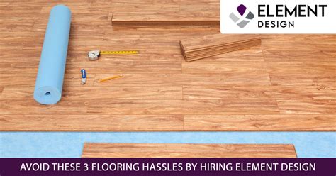 Avoid These 3 Flooring Hassles By Hiring Element Design Element Design