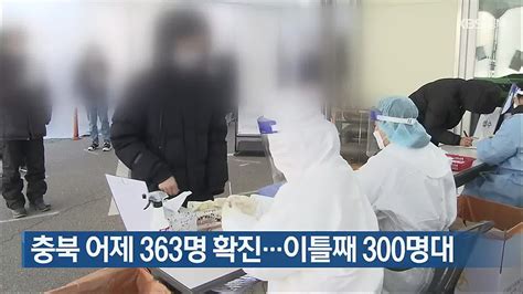 충북 어제 363명 확진이틀째 300명대 네이버 Tv