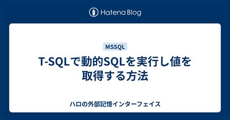 T Sqlで動的sqlを実行し値を取得する方法 ハロの外部記憶インターフェイス
