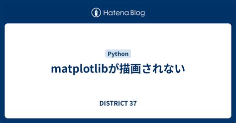 Matplotlibが描画されない District 37