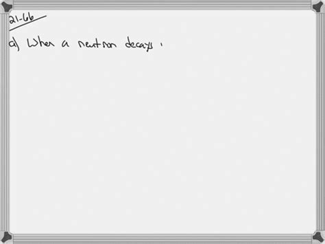 SOLVED A Free Neutron Is Unstable And Decays Into A Proton With A Numerade