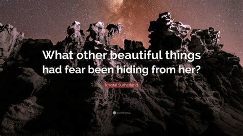 Krystal Sutherland Quote “what Other Beautiful Things Had Fear Been