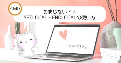 setlocal・endlocalの使い方【bat・サンプル付き】 nyanblog ~にゃんぶろぐ~