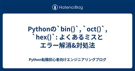 Pythonの`bin` `oct` `hex` よくあるミスとエラー解消and対処法 Python転職初心者向け